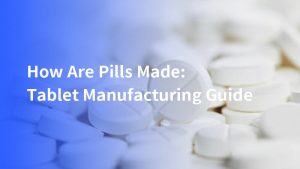 How Are Pills Made: Tablet Manufacturing Guide